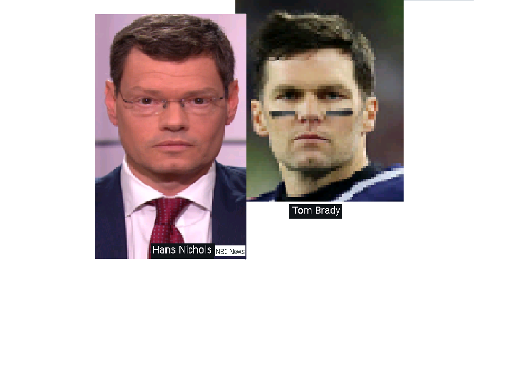 NBC News reporter, HANS NICHOLS = TOM BRADY, quarterback in the NFL ...